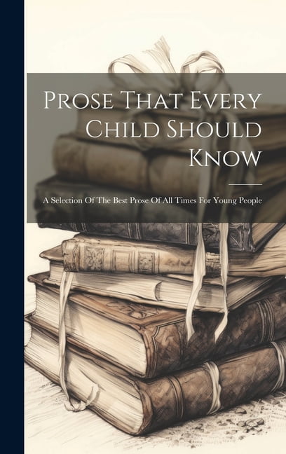 Prose That Every Child Should Know: A Selection Of The Best Prose Of ...