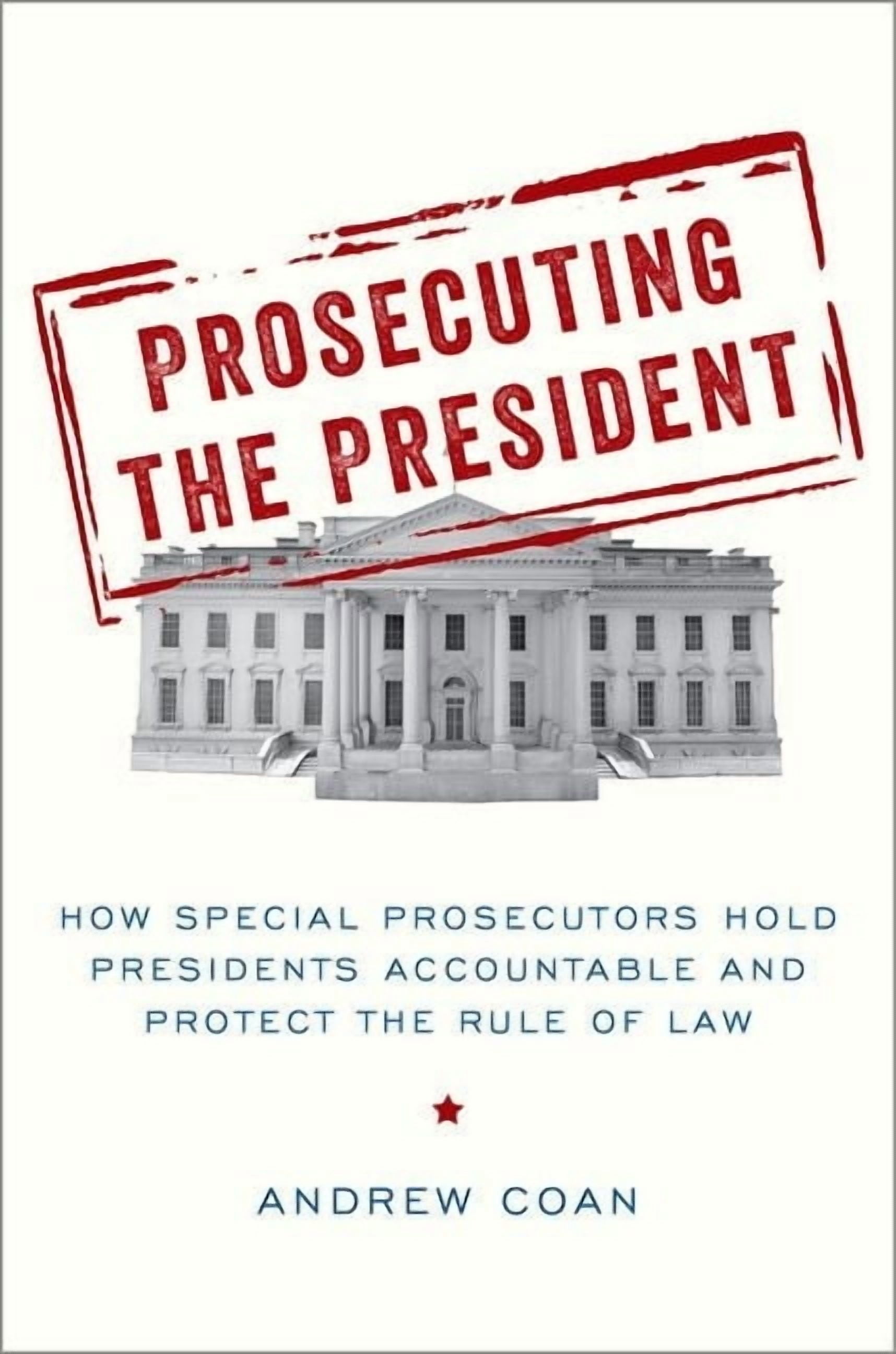 Prosecuting the President: How Special Prosecutors Hold Presidents ...