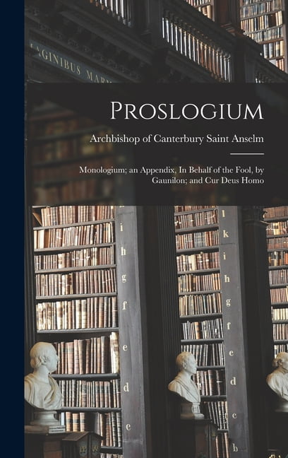 Proslogium; Monologium; an Appendix, In Behalf of the Fool, by Gaunilon ...