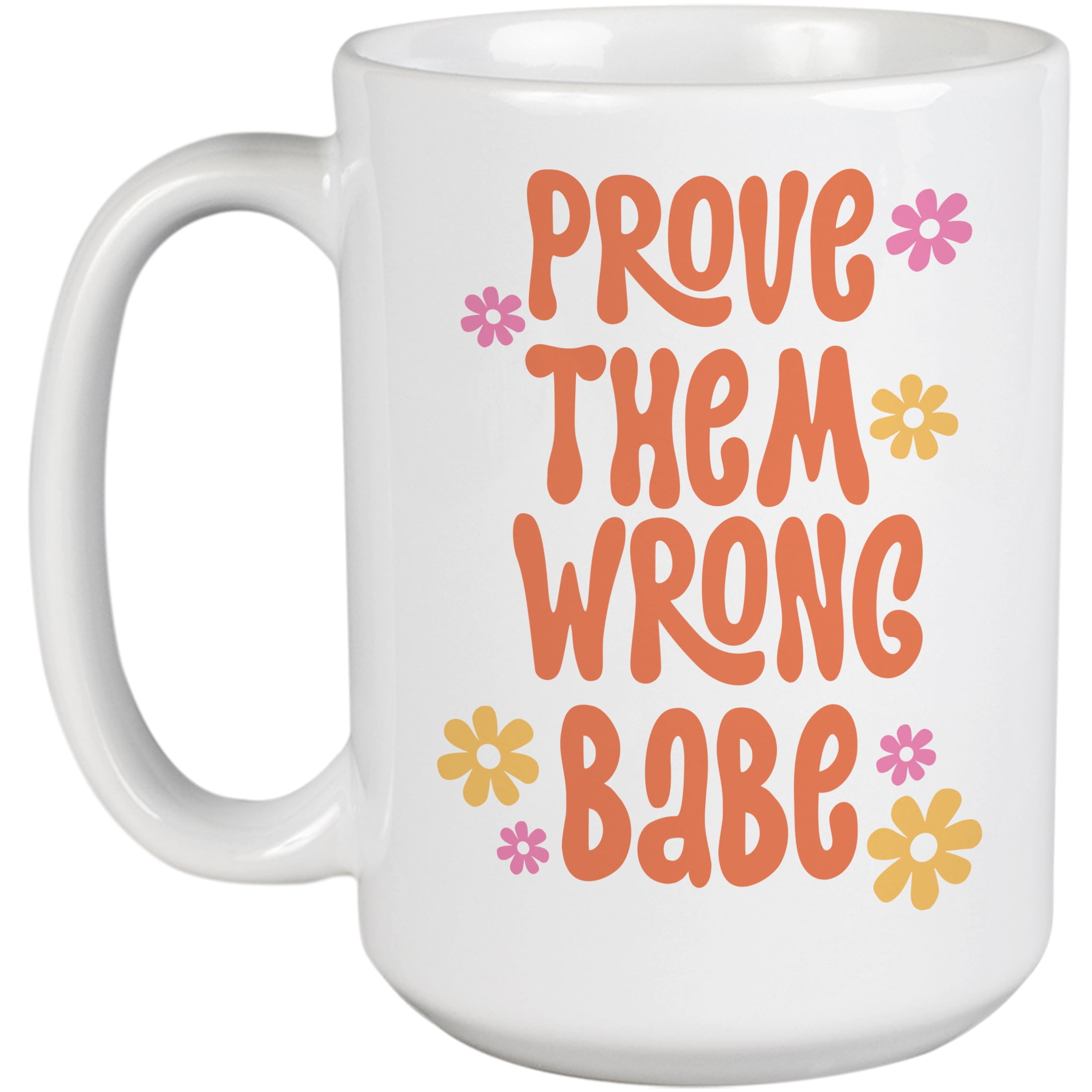 Prove Them Wrong Babe Quote with Flowers Art Merch Gift, White 15oz ...