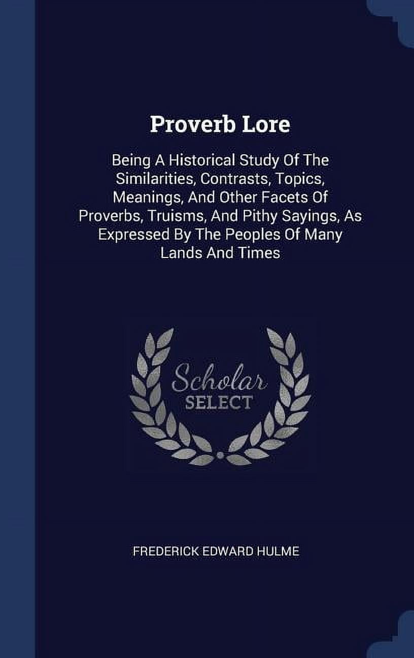 Proverb Lore: Being a Historical Study of the Similarities, Contrasts, Topics, Meanings, and ...
