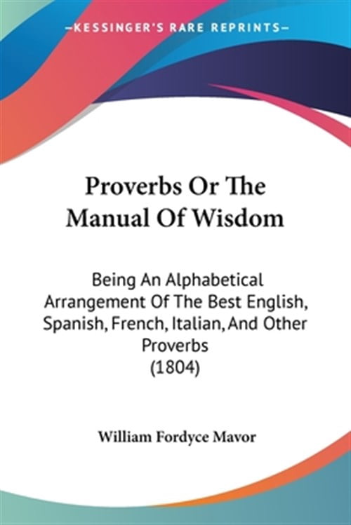 Proverbs or the Manual of Wisdom : Being an Alphabetical Arrangement of ...