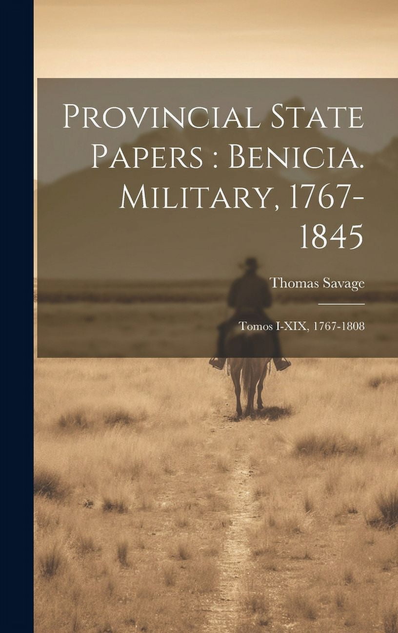 Provincial State Papers : Benicia. Military, 1767-1845: Tomos I-XIX ...