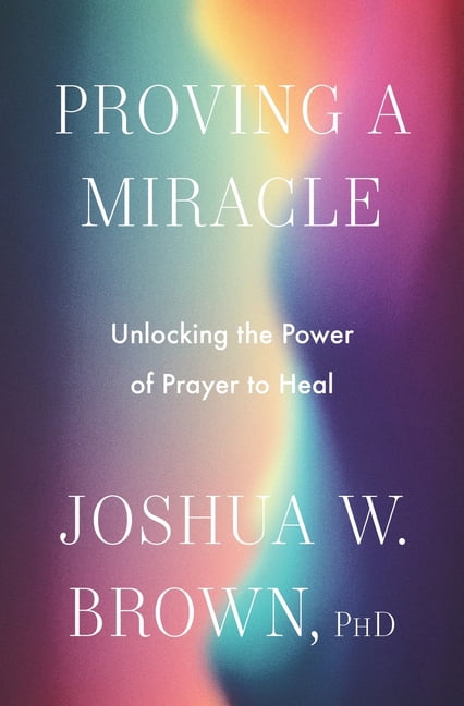 Proving a Miracle: Unlocking the Power of Prayer to Heal, (Hardcover ...