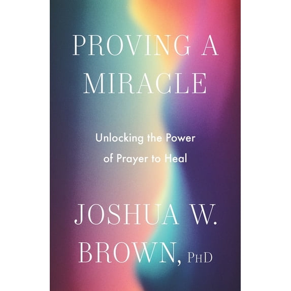 Proving a Miracle: Unlocking the Power of Prayer to Heal, (Hardcover ...