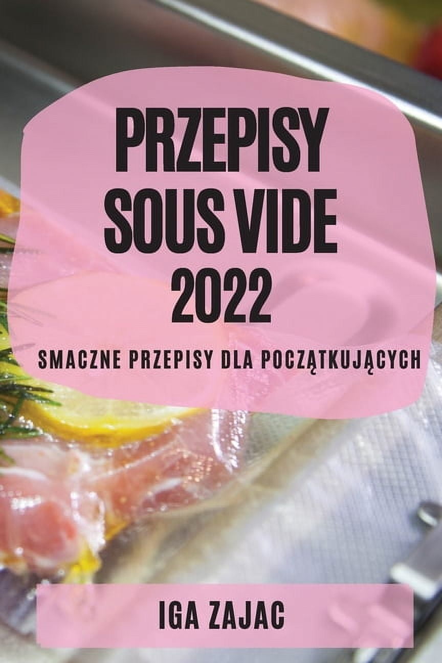 Przepisy Sous Vide 2022: Smaczne Przepisy Dla PoczĄtkujĄcych -- Iga Zajac - Walmart.com