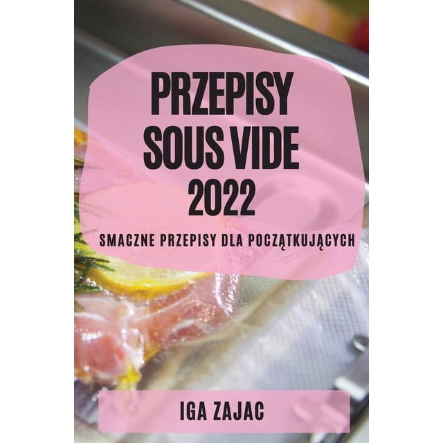 Przepisy Sous Vide 2022: Smaczne Przepisy Dla PoczĄtkujĄcych (Paperback ...