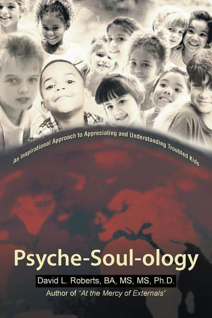 Psyche-Soul-Ology: An Inspirational Approach to Appreciating and Understanding Troubled Kids ...
