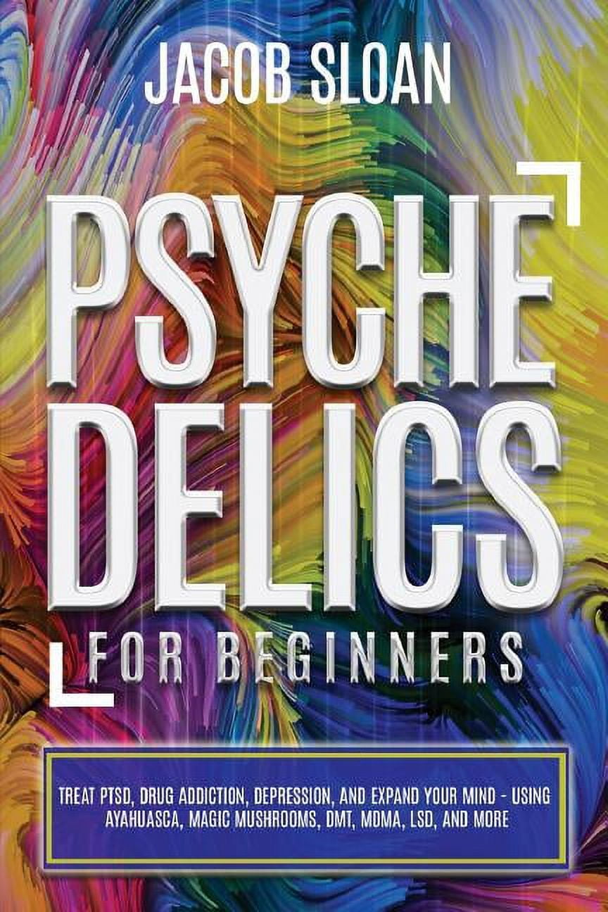 Psychedelics for Beginners: Treat PTSD, Drug Addiction, Depression, and ...