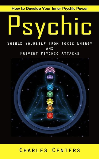 Psychic : How to Develop Your Inner Psychic Power (Shield Yourself From Toxic Energy and Prevent ...