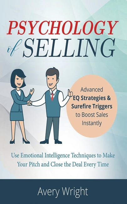 Psychology of Selling : Advanced EQ Strategies & Surefire Triggers to ...