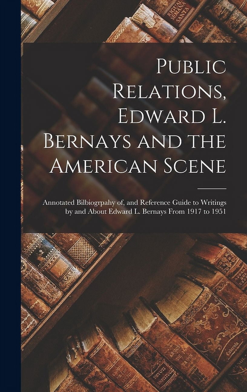 Public Relations, Edward L. Bernays and the American Scene; Annotated ...