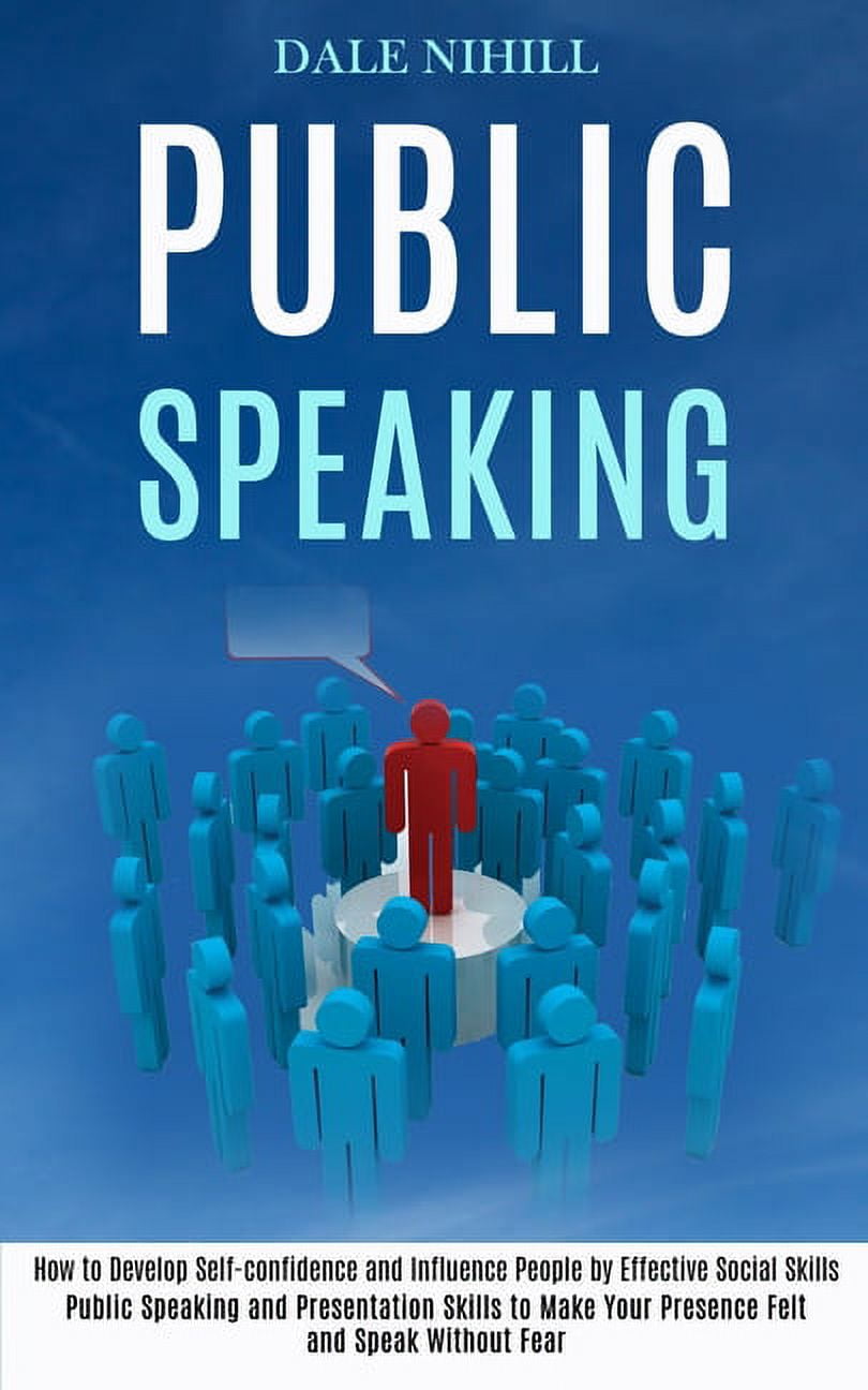 Public Speaking: How to Develop Self-confidence and Influence People by Effective Social Skills ...