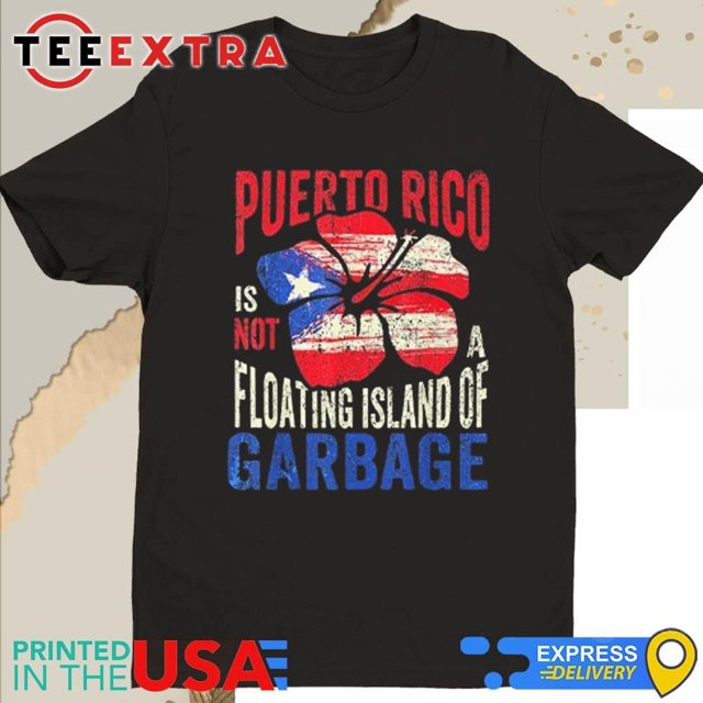 Puerto Rico Is Not A Floating Island Of Garbage Shirt - Walmart.com