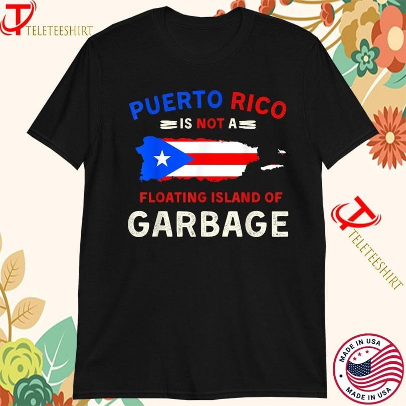 Puerto-rico-is-not-a-floating-island-of-garbage-t-shirts-shirt ...