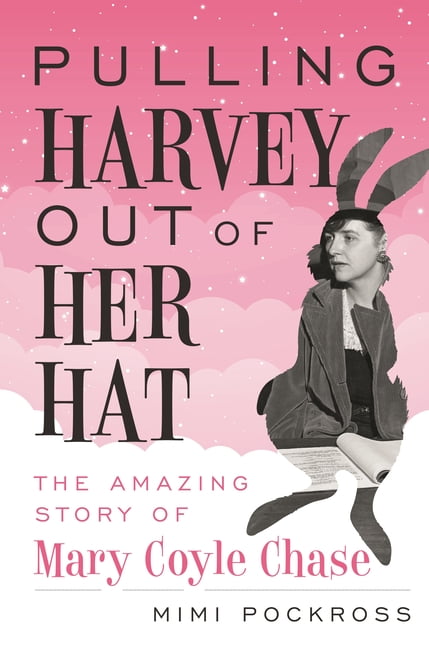 Pulling Harvey Out of Her Hat: The Amazing Story of Mary Coyle Chase ...