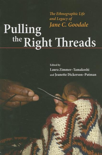 Pulling the Right Threads: The Ethnographic Life and Legacy of Jane C. Goodale, (Paperback ...