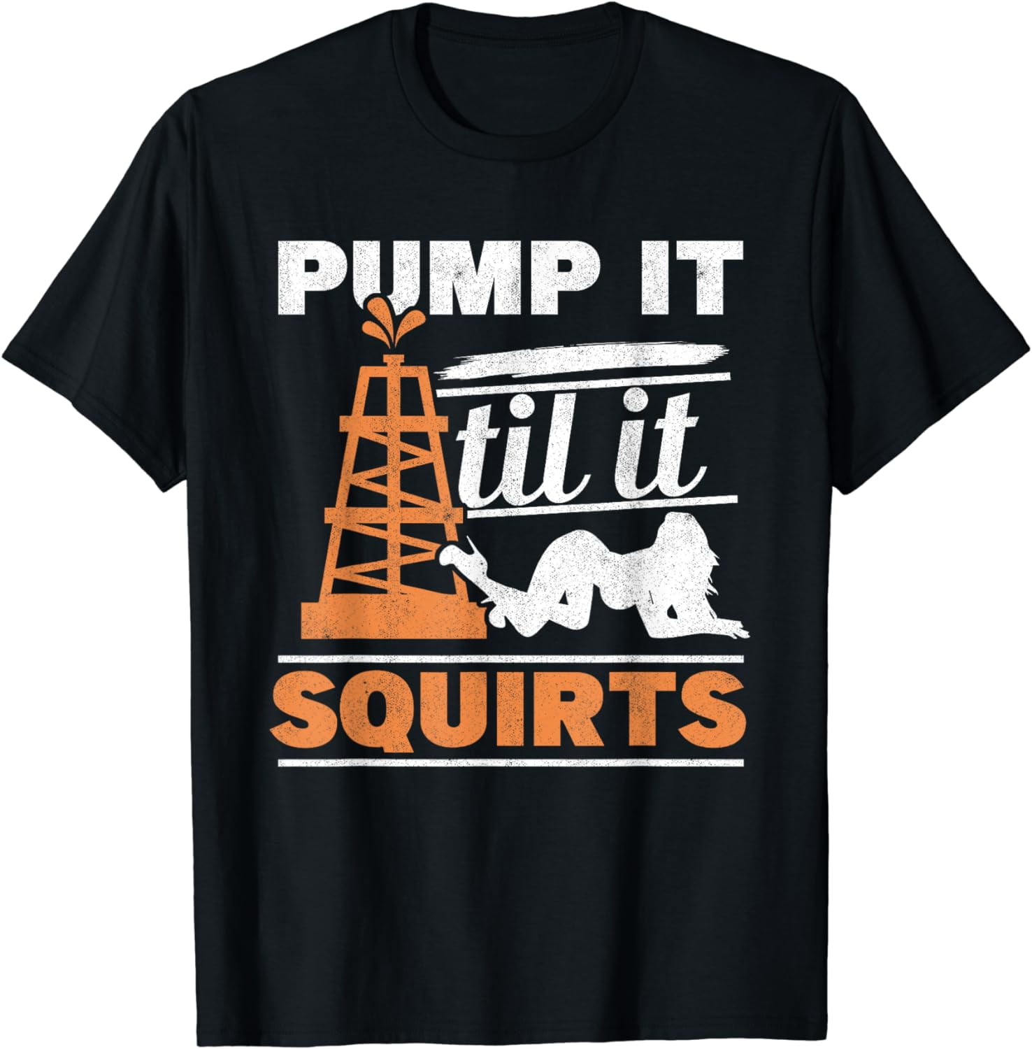 Pump It Till It Squirts Roughneck Oil Rig Oilfield Worker T-Shirt ...