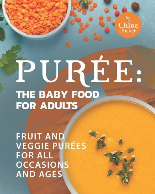 Purée: The Baby Food for Adults: Fruit and Veggie Purées for All ...