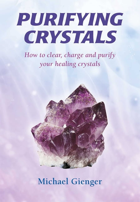 Purifying Crystals : How to Clear, Charge and Purify Your Healing ...