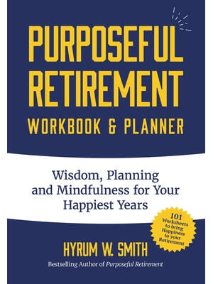 Purposeful Retirement Workbook & Planner : Wisdom, Planning and Mindfulness for Your Happiest ...