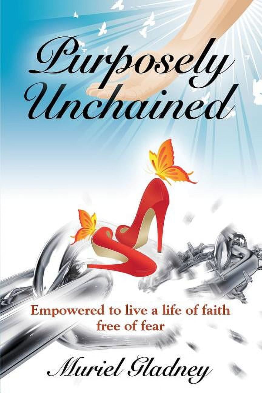 Purposely Unchained: Empowered for a life of faith without fear ...