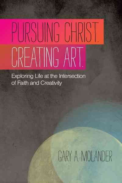 Pursuing Christ. Creating Art.: Exploring Life at the Intersection of ...
