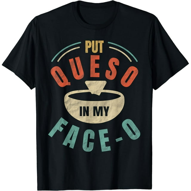 Put Queso In My Face-o Shirt Chile Con Queso Mexican Food T-Shirt ...