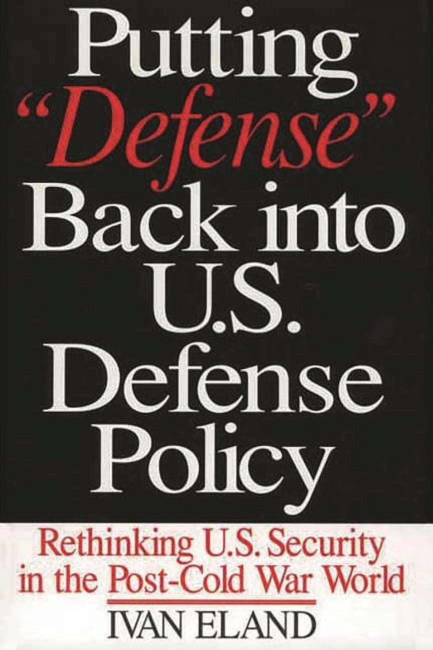 Putting Defense Back Into U.S. Defense Policy: Rethinking U.S. Security ...