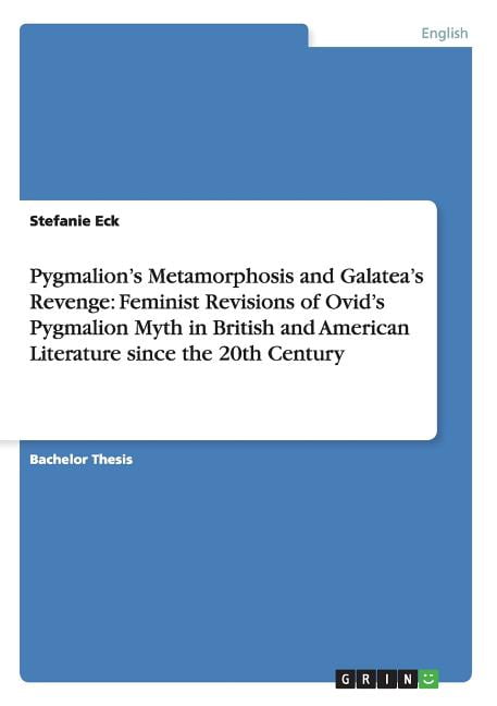Pygmalion's Metamorphosis and Galatea's Revenge: Feminist Revisions of ...