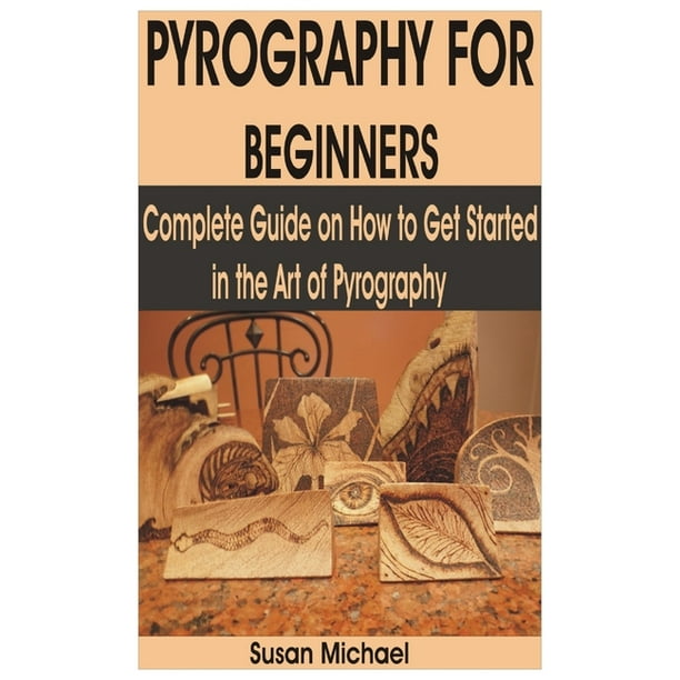 Pyrography for Beginners : Complete Guide on How to Get Started in the ...