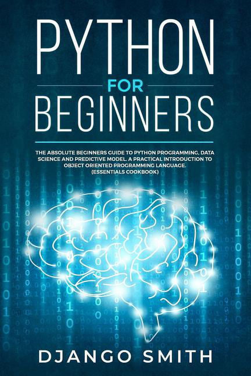 Python for Beginners: The Absolute Beginners Guide to Python ... Python for Beginners: The Absolute Beginners Guide to Python ...