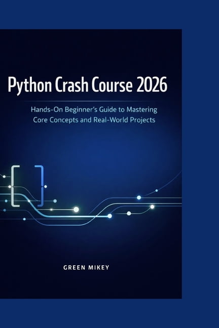 Python Crash Course 2026: Hands-On Beginner's Guide to Mastering Core Concepts and Real-World ...
