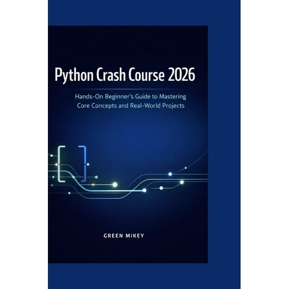 Python Crash Course 2026: Hands-On Beginner's Guide to Mastering Core Concepts and Real-World ...