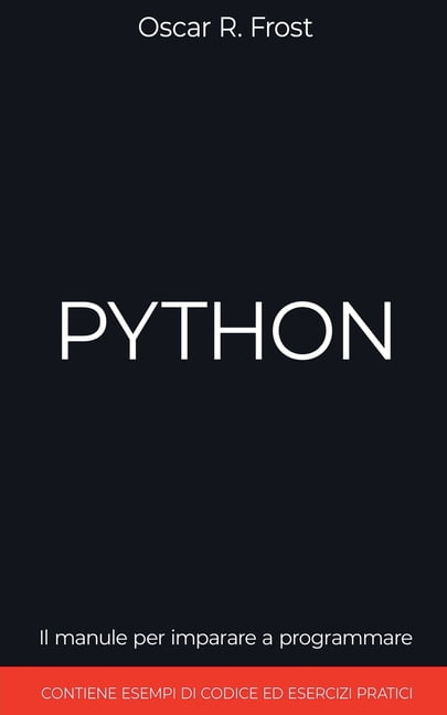 Python: Il Manuale per Imparare a Programmare. Contiene Esempi di Codice ed Esercizi Pratici ...