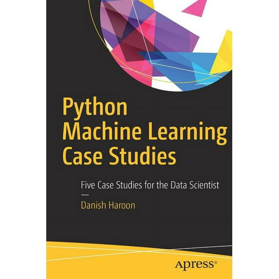 Python Machine Learning Case Studies: Five Case Studies for the Data Scientist, (Paperback ...