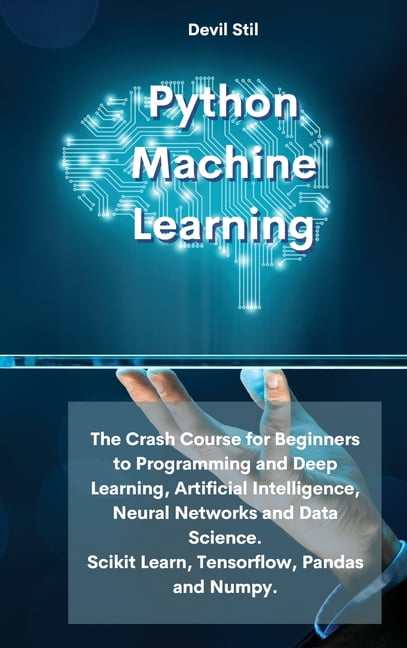 Python Machine Learning: The Crash Course for Beginners to Programming and Deep Learning ...