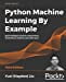 Python Machine Learning by Example - Third Edition: Build intelligent systems using Python ...