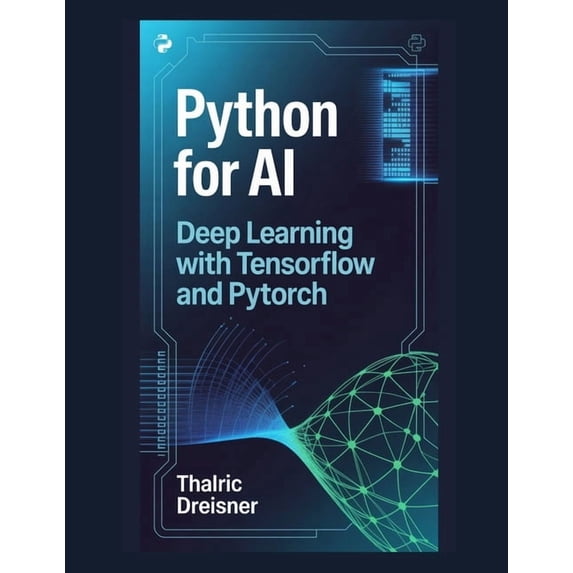 Python for Ai: Learn Python Programming Python for AI: Deep Learning with TensorFlow and PyTorch ...
