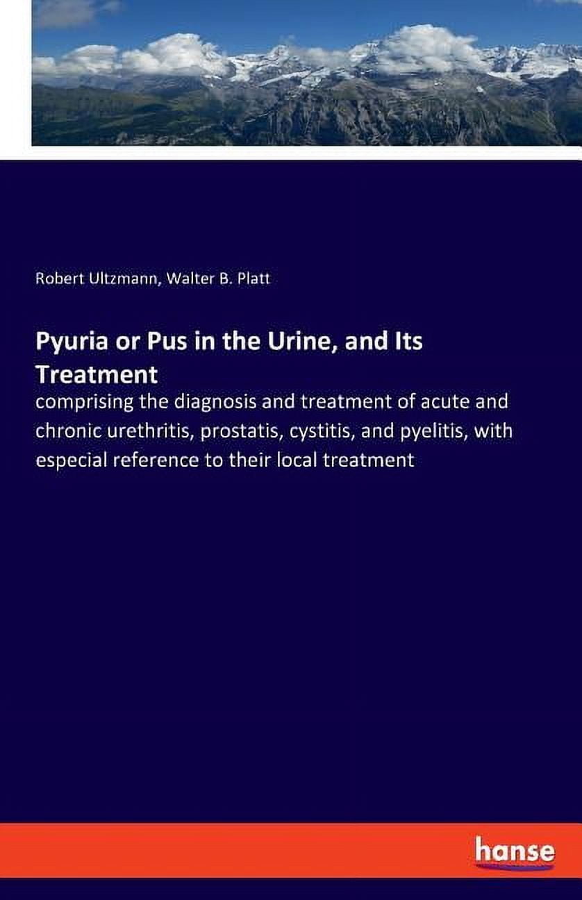 Pyuria or Pus in the Urine, and Its Treatment: comprising the diagnosis ...