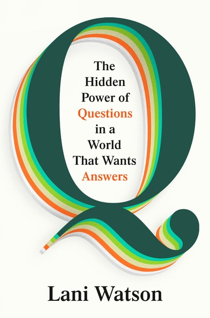 Q: The Hidden Power of Questions in a World That Wants Answers ...