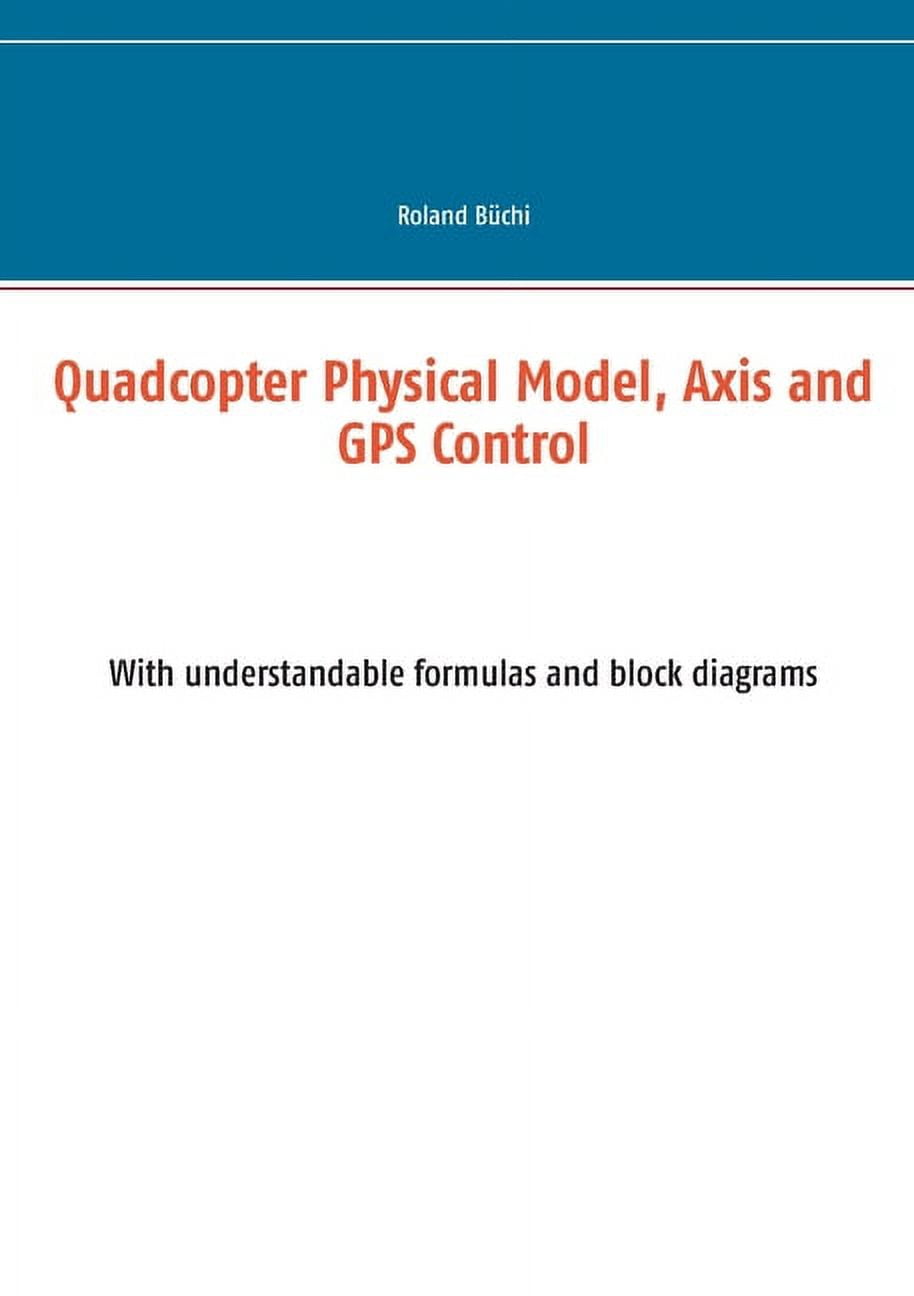Quadcopter Physical Model, Axis and GPS Control: With understandable ...