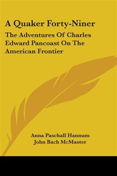Quaker Forty-niner : The Adventures of Charles Edward Pancoast on the American Frontier ...
