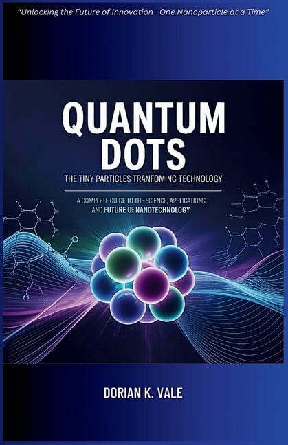 Quantum Dots The Tiny Particles Transforming Technology: A Complete Guide to the Science ...