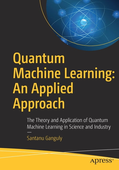 Quantum Machine Learning: An Applied Approach: The Theory and ...
