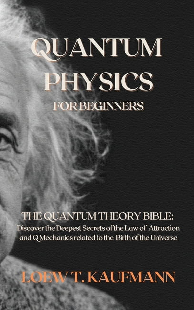 Quantum Physics for Beginners: The Quantum Theory Bible: Discover the Deepest Secrets of the Law ...