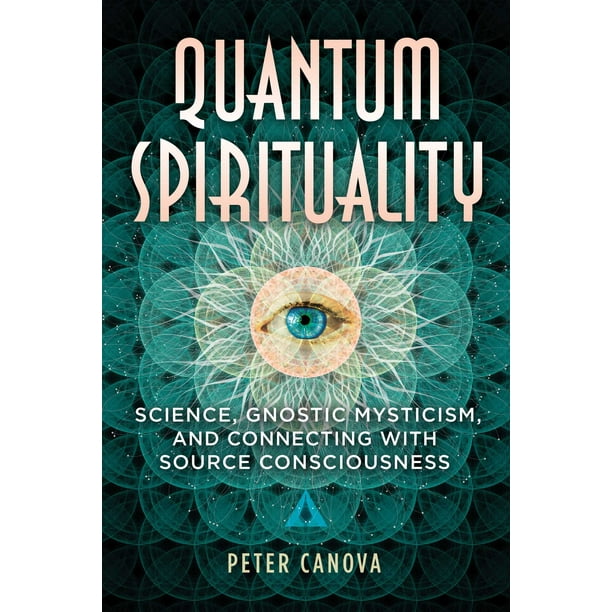 Quantum Spirituality : Science, Gnostic Mysticism, and Connecting with Source Consciousness ...