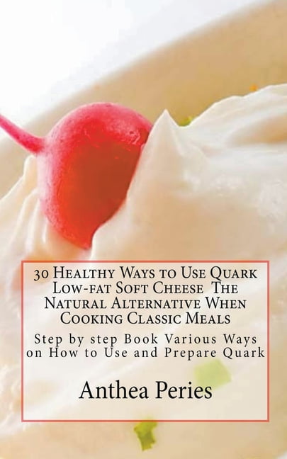 Quark Cheese Recipes: 30 Healthy Ways to Use Quark Low-fat Soft Cheese ...
