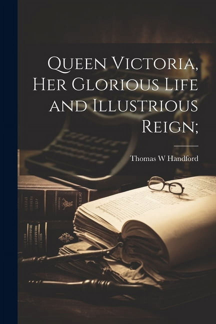 Queen Victoria, her Glorious Life and Illustrious Reign; (Paperback ...