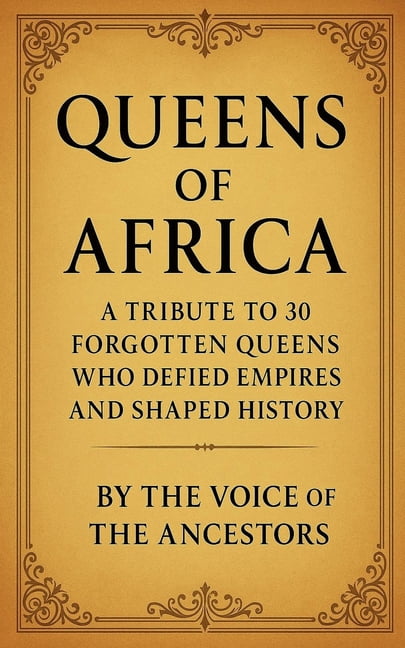 Queens of Africa: A Tribute to 30 Forgotten Queens Who Defied Empires ...